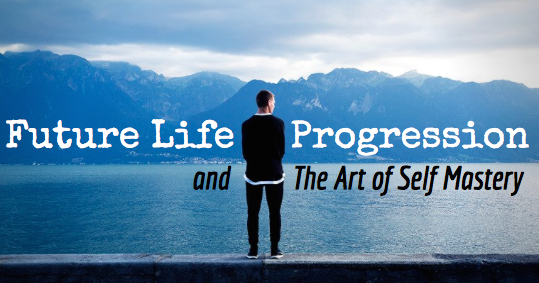 Future Life Progression and the Art of Self Mastery: Finding the ...